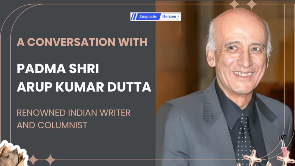 In Conversation with Padma Shri Arup Kumar Dutta - Renowned Author ...