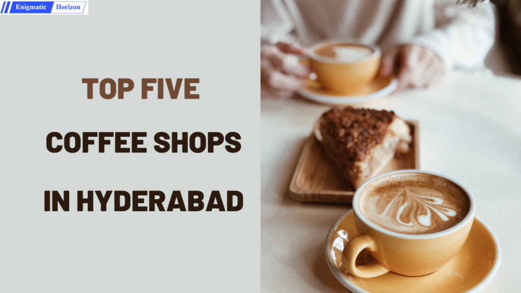Top Five Coffee Shops in Hyderabad - Enigmatic Horizon