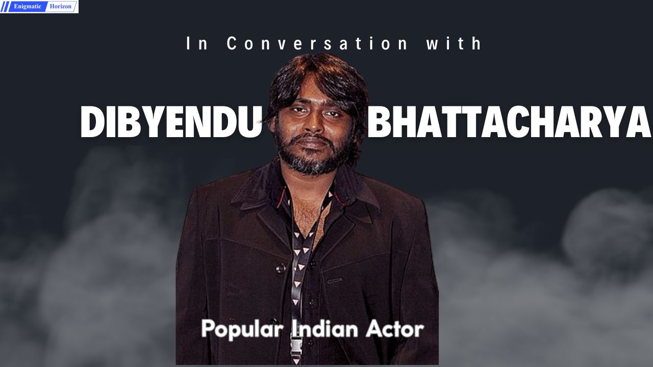 In Conversation with Actor Dibyendu Bhattacharya - Enigmatic Horizon
