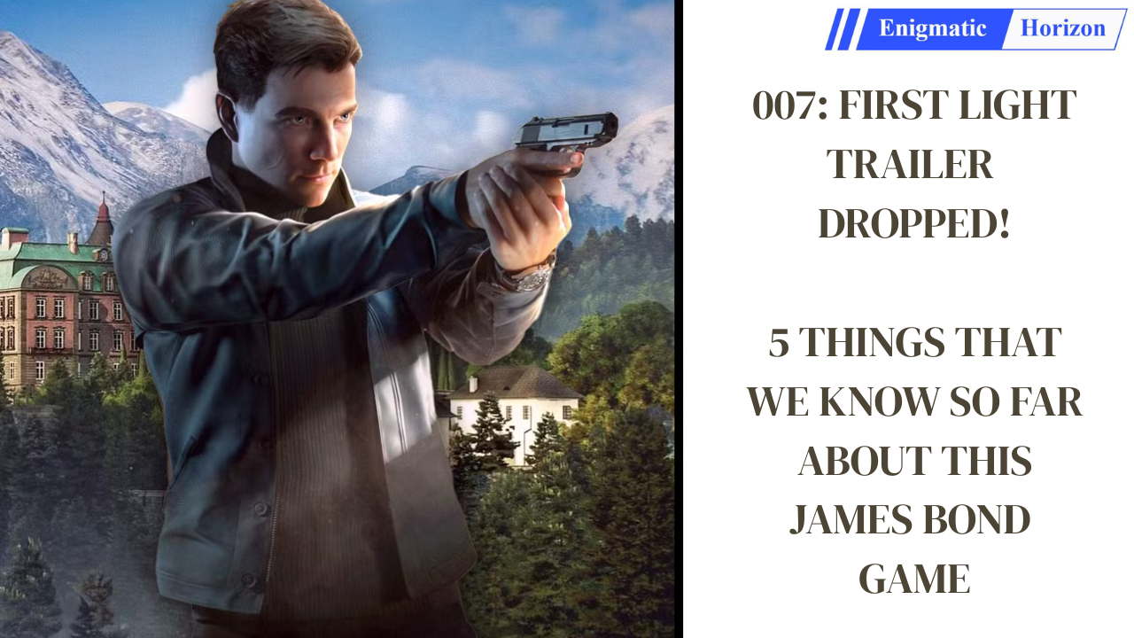 007: First Light Trailer Reveal- 5 Things We Know About the James Bond ...